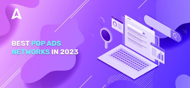 10+ Best Pop Ads Networks (Popunders & Popups) in 2023
